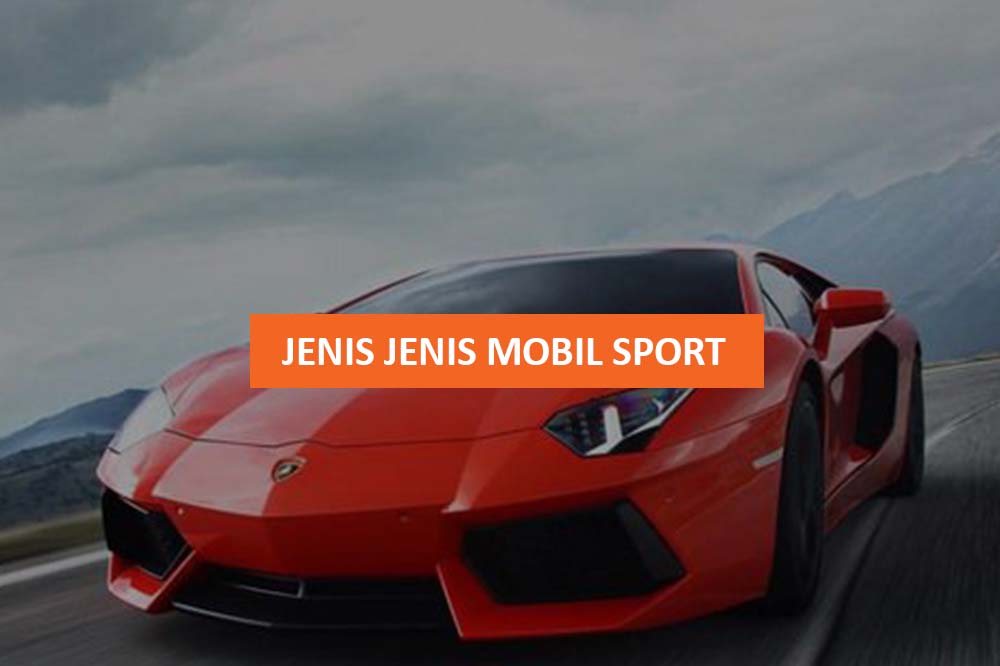 Jenis Jenis Mobil Sport yang Ada dan Cara Membedakannya